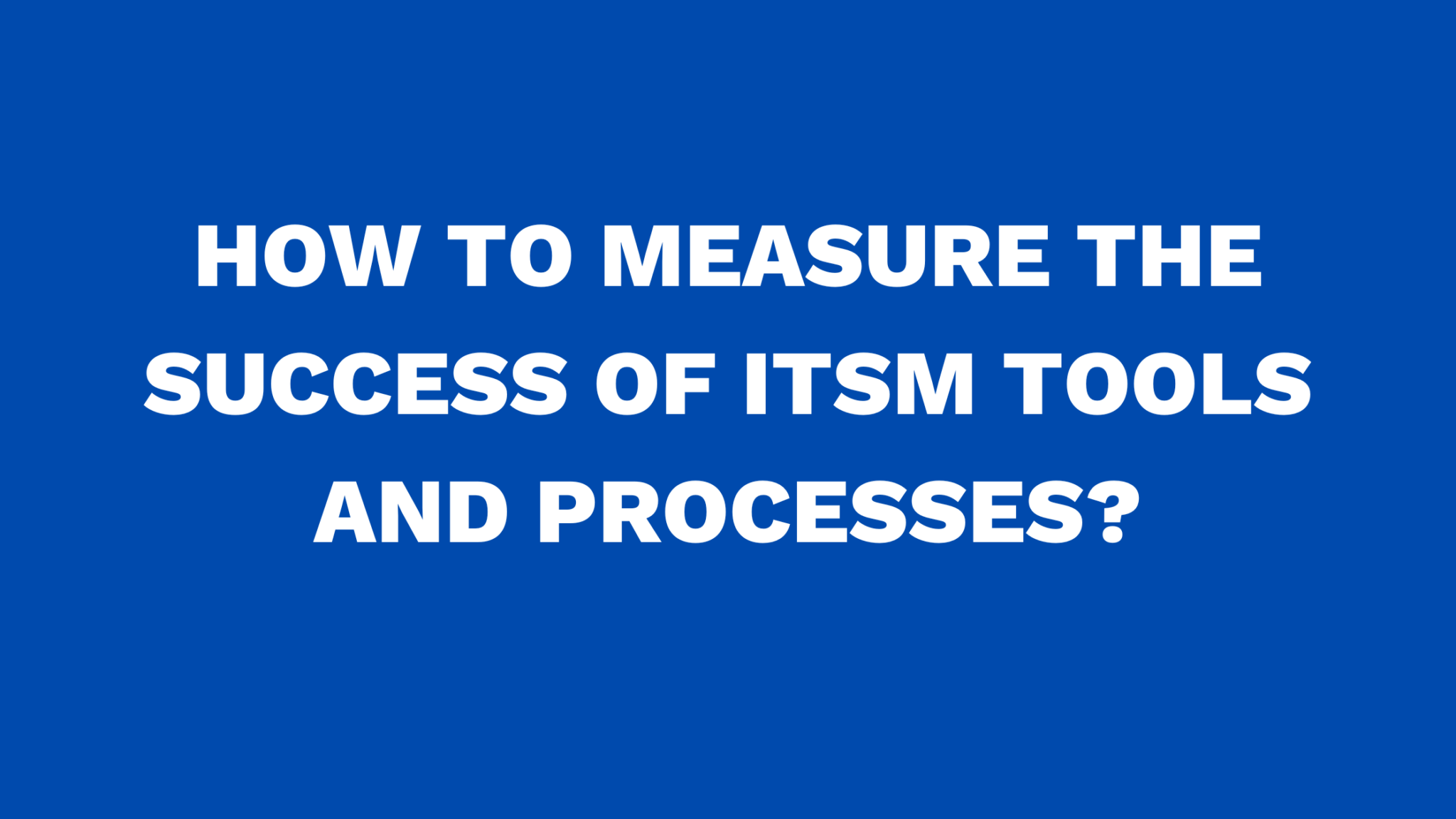 How to measure the success of ITSM tools and processes? | Virima