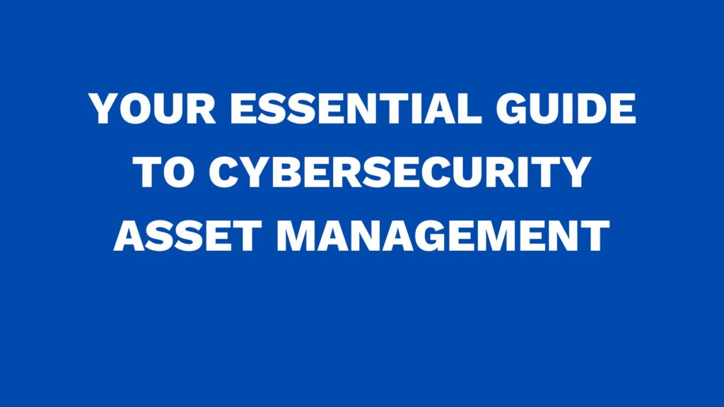 CSAM or cybersecurity asset management: Must read guide
