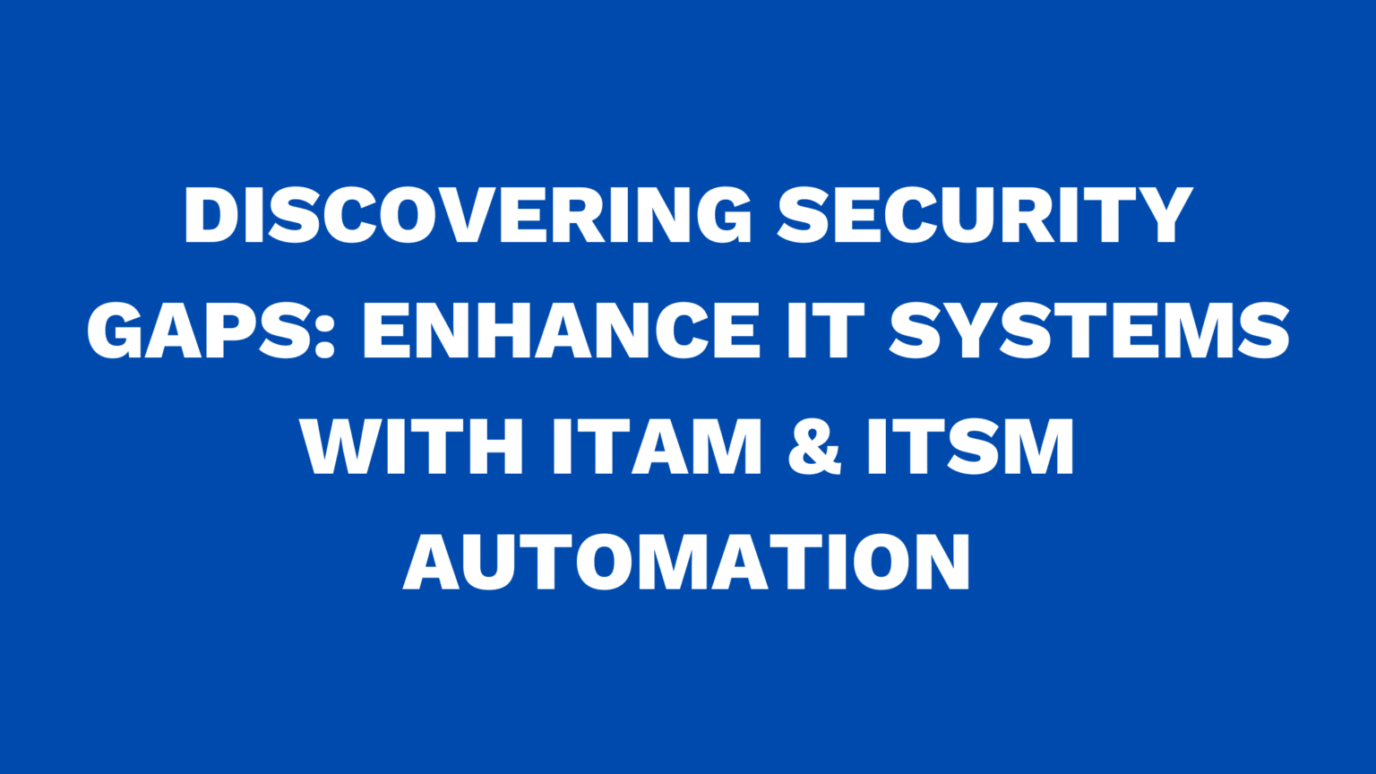 Discovering security gaps: Enhance IT systems with ITAM & ITSM ...